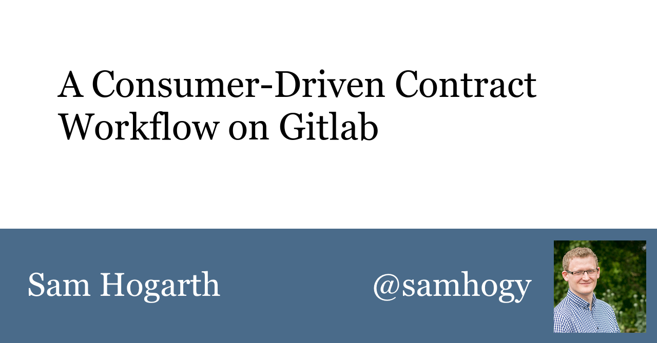 A Consumer-Driven Contract Workflow on GitLab - Sam Hogarth
