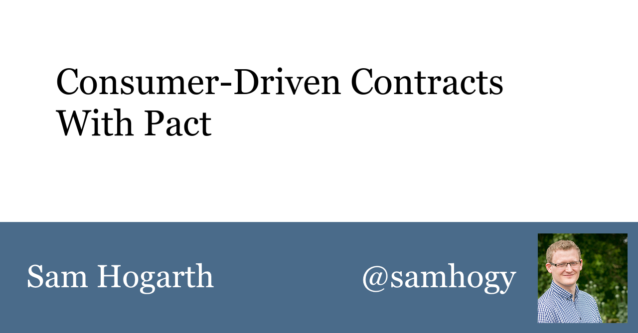 Consumer-Driven Contracts with Pact - Sam Hogarth