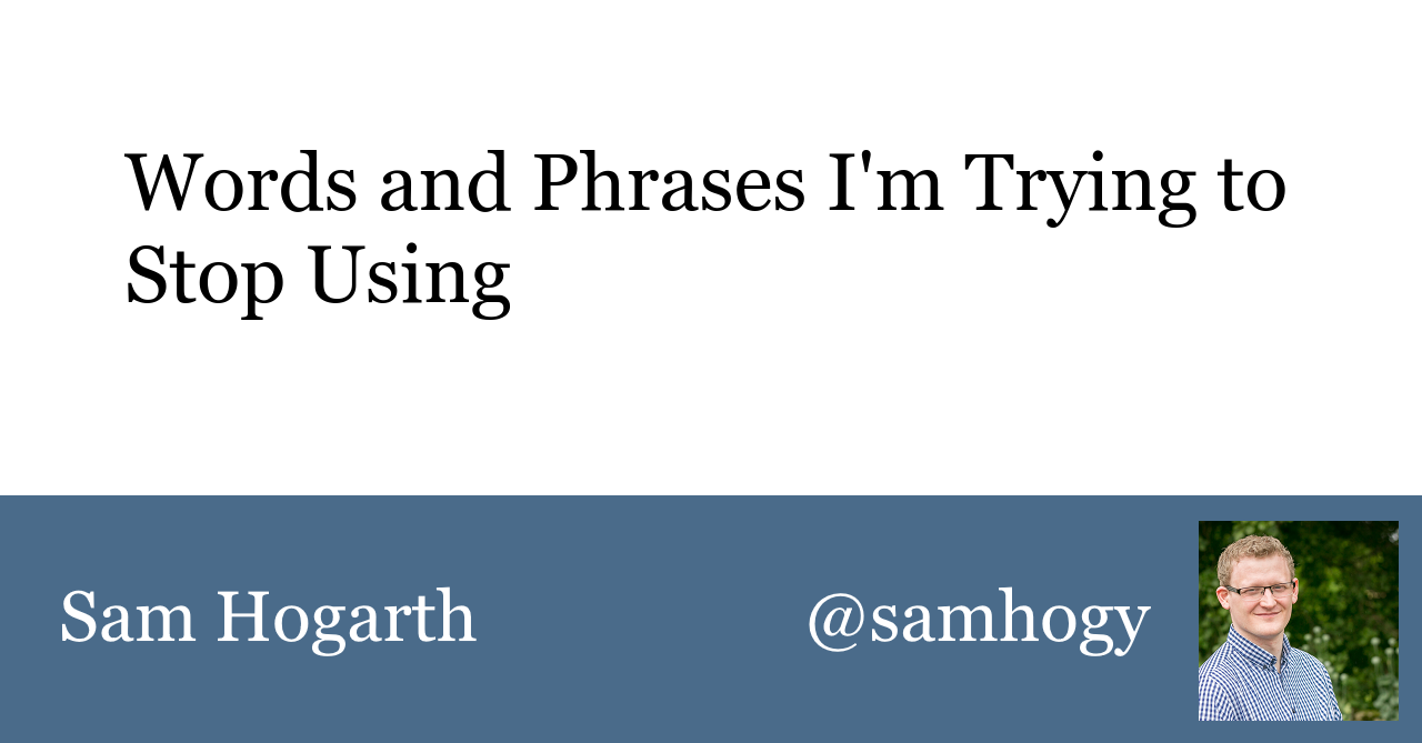 Words and Phrases I'm Trying to Stop Using - Sam Hogarth